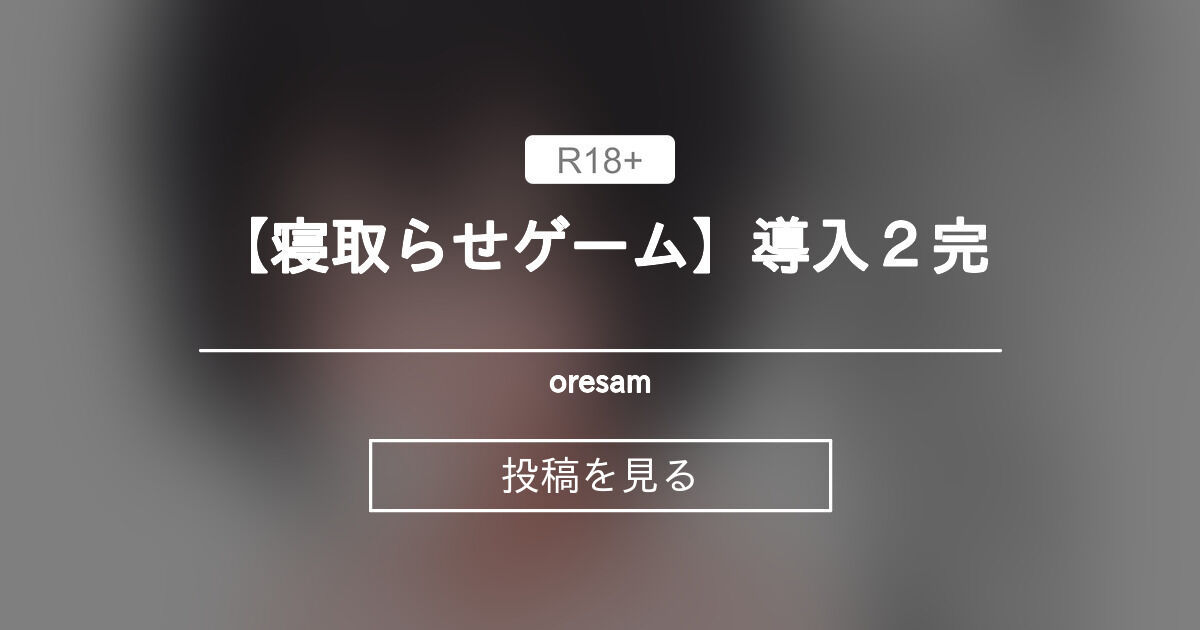 【寝取らせ】 【寝取らせゲーム】導入2完 - oresam (oresam)の投稿｜ファンティア[Fantia]