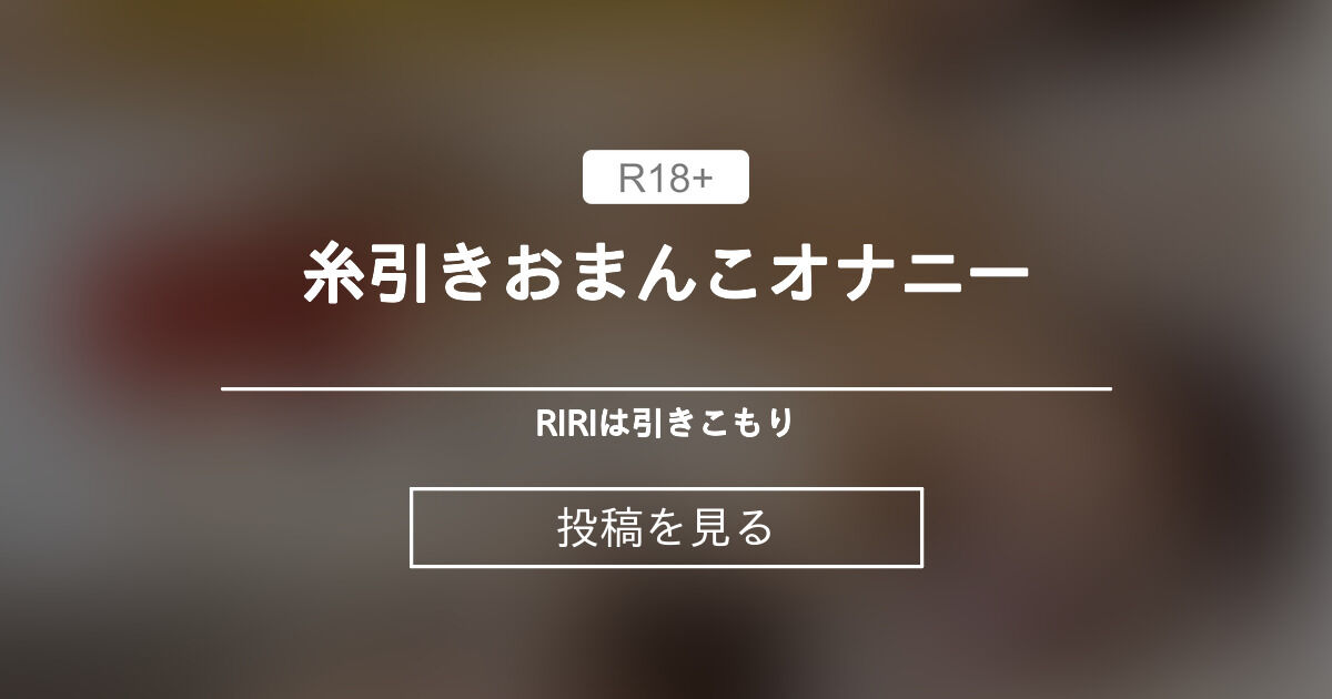 【3000】 糸引きおまんこオナニー🔞 - RIRIは引きこもり (riri)の投稿｜ファンティア[Fantia]