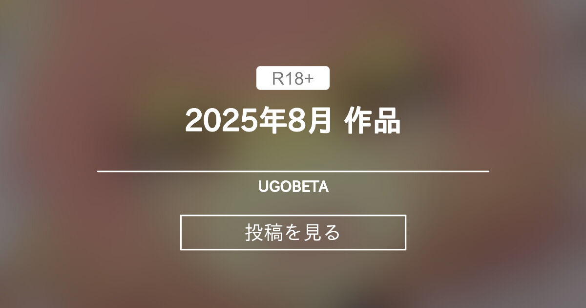 2025年8月 作品 - UGOBETA (らくべーた)の投稿｜ファンティア[Fantia]