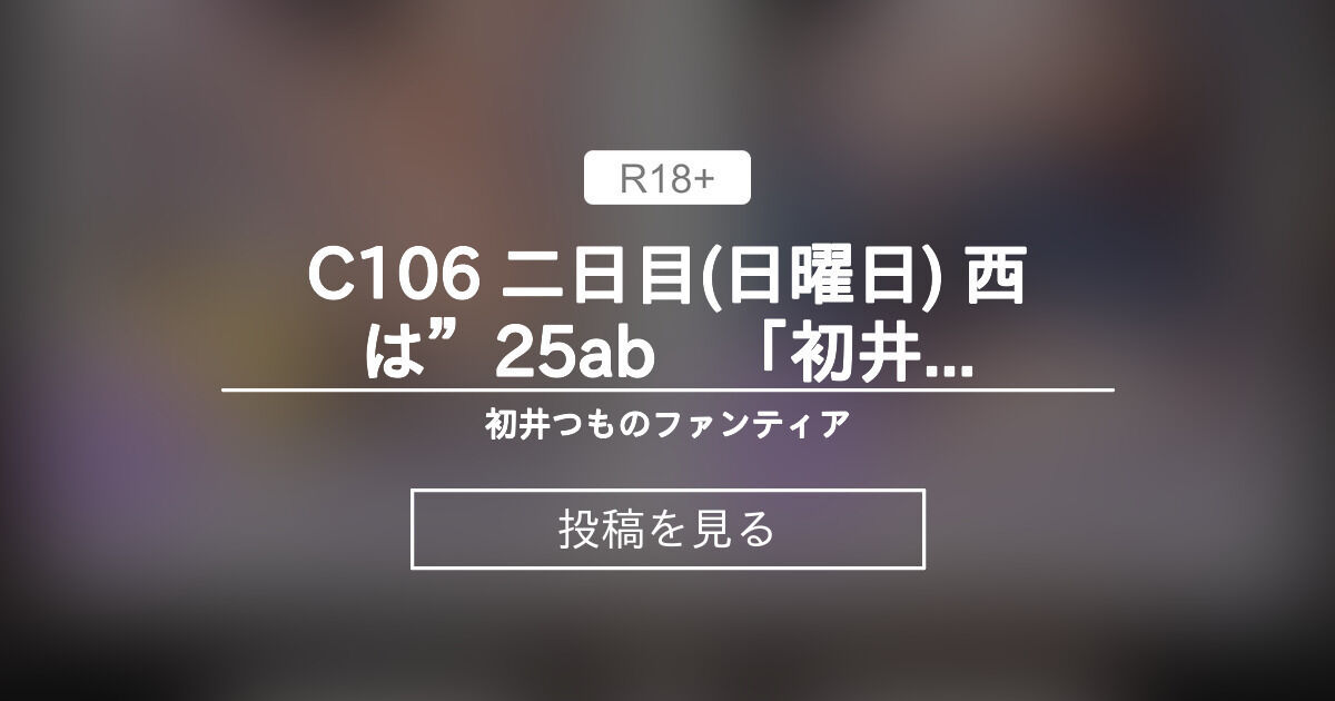 【C106】 C106 二日目(日曜日) 西“は”25ab 「初井つも」でお待ちしています - 初井つものファンティア (初井つも)の投稿｜ファンティア[Fantia]