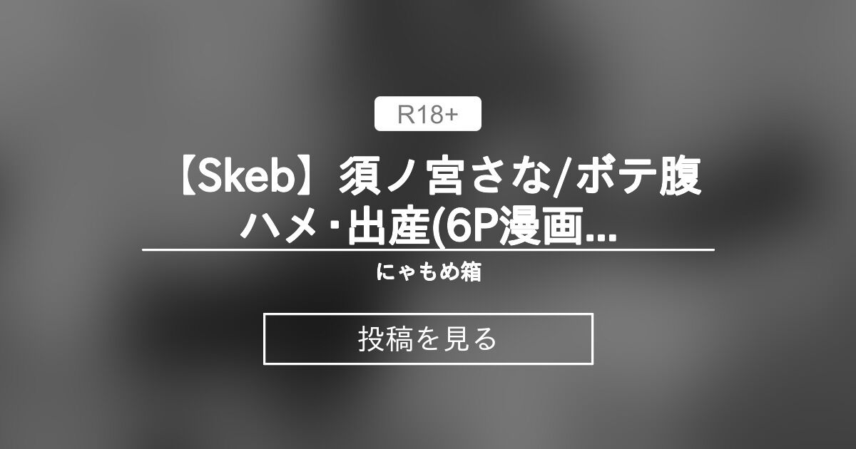 【R-18】 【Skeb】須ノ宮さな/ボテ腹ハメ･出産(6P漫画)【長瀞さん】 - にゃもめ箱 (にゃもめ)の投稿｜ファンティア[Fantia]