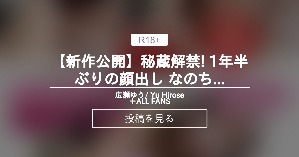 【広瀬ゆう】 【新作公開】秘蔵解禁! 1年半ぶりの顔出し♡ なのちゃん極上20分フェラ＆淫語責め - 広瀬ゆう/ Yu Hirose＋ALL FANS (広瀬ゆう/ Yu Hirose)の投稿 ...
