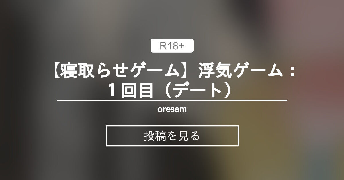 【寝取られ】 【寝取らせゲーム】浮気ゲーム：1回目（デート） - oresam (oresam)の投稿｜ファンティア[Fantia]