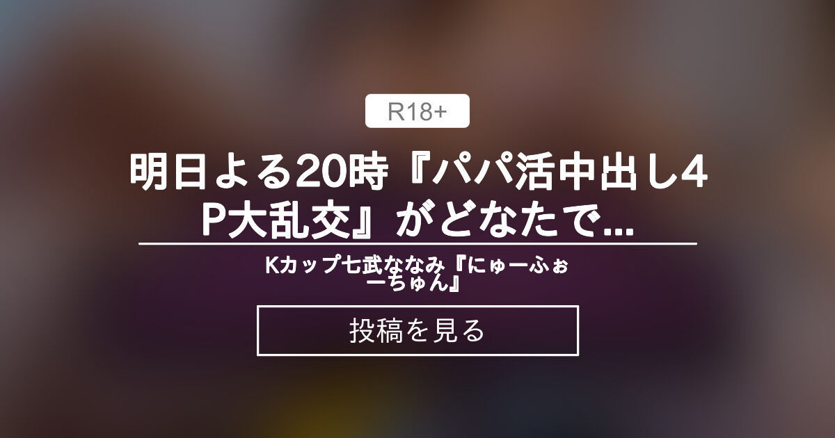 【七武ななみ】 明日よる20時『パパ活中出し4P大乱交』がどなたでも見れます💥 - 🤱Kカップ七武ななみ🦄『にゅーふぉーちゅん🌟』 (七武ななみ🦄 ️)の投稿｜ファンティア[Fantia]