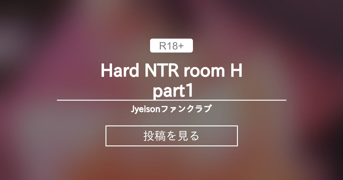 【R18】 Hard NTR room H part1 - Jyeisonファンクラブ (Jyeison)の投稿｜ファンティア[Fantia]