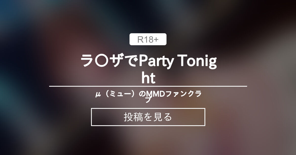 【mmd】 ラ〇ザでParty Tonight - μ（ミュー）のMMDファンクラブ (μ)の投稿｜ファンティア[Fantia]