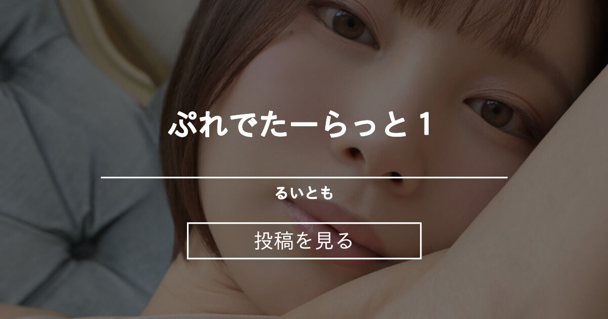 【ぷれでたーらっと】 ぷれでたーらっと1 - るいとも (南雲るい)の投稿｜ファンティア[Fantia]