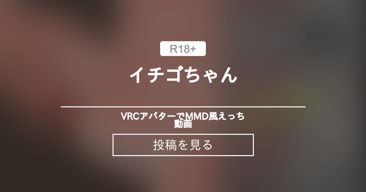 イチゴちゃん - VRCアバターでMMD風えっち動画 (水桜リセ)の投稿｜ファンティア[Fantia]