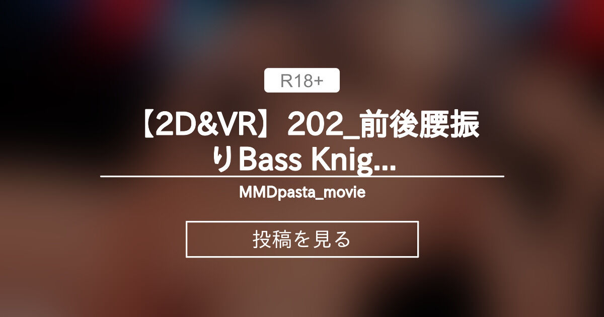 【VR】 【2D&VR】202_前後腰振りBass Knight - MMDpasta_movie (MMDpasta)の投稿｜ファンティア[Fantia]
