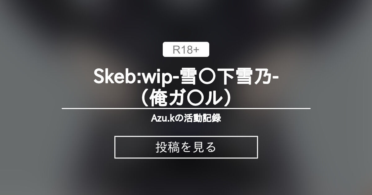 【タイムラプス動画】 Skeb:wip-雪 下雪乃-（俺ガ ル） - Azu.kの活動記録 (Azu.k)の投稿｜ファンティア[Fantia]