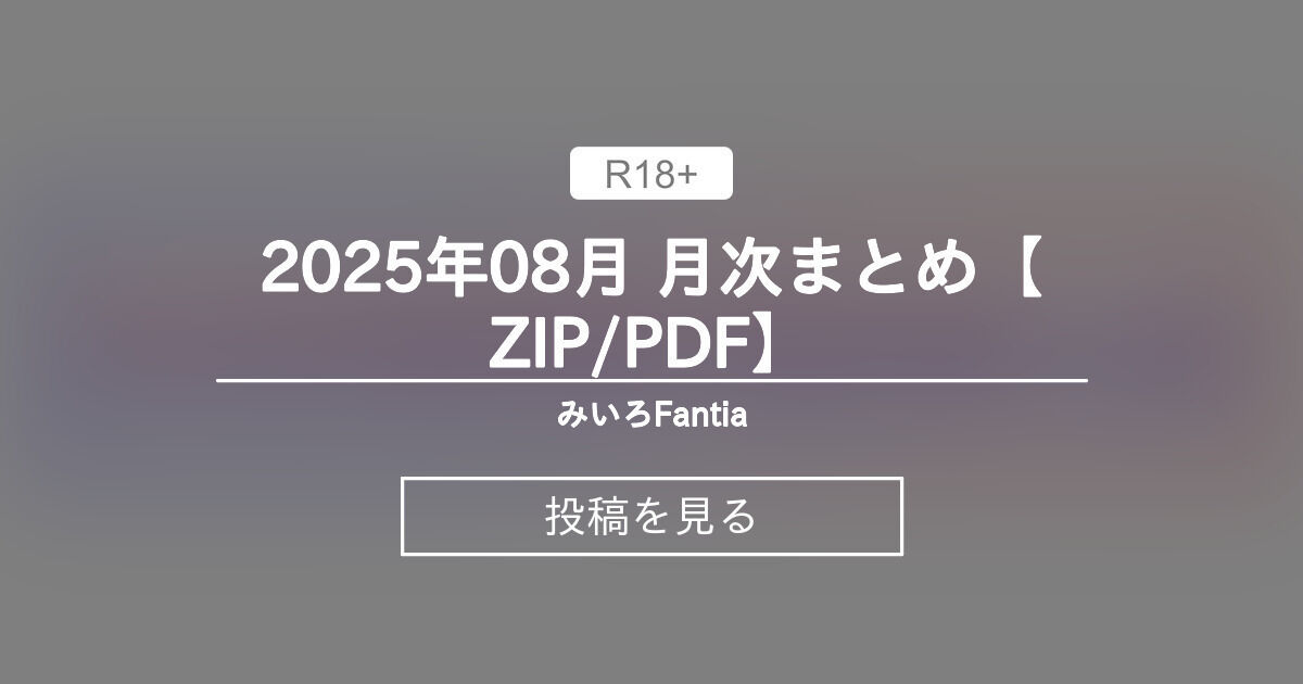 2025年08月 月次まとめ【ZIP/PDF】 - みいろFantia (蜜飴みいろ)の投稿｜ファンティア[Fantia]