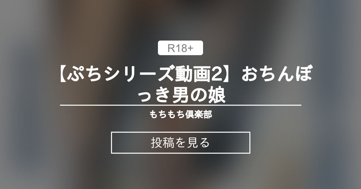 【女装】 【ぷちシリーズ動画2】おちんぼっき男の娘 - もちもち倶楽部 (もちもち食感)の投稿｜ファンティア[Fantia]
