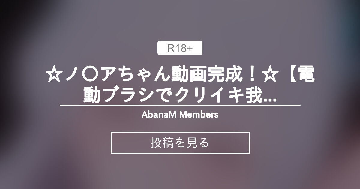 ☆ノ〇アちゃん動画完成！☆【電動ブラシでクリイキ我慢】 - AbanaM Members (あばなM -AbanaM-)の投稿｜ファンティア ...