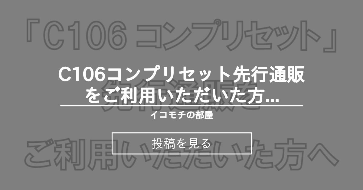【C106】 C106コンプリセット先行通販をご利用いただいた方へ - 🐰イコモチの部屋🐰 (イコモチ)の投稿｜ファンティア[Fantia]