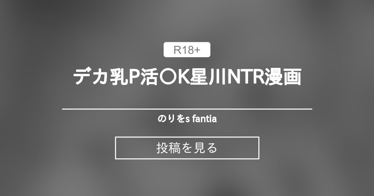 【星川サラ】 デカ乳P活〇K星川NTR漫画 - のりを's fantia (いものりを)の投稿｜ファンティア[Fantia]
