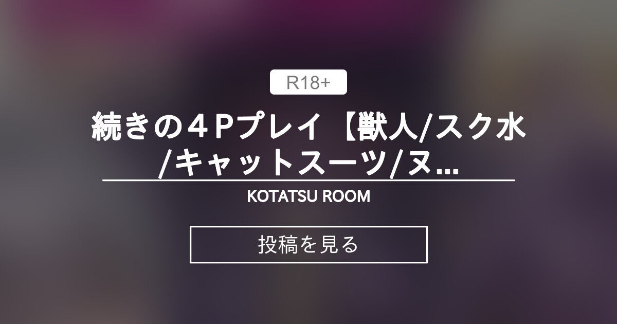 【飼い猫シリーズ】 続きの4Pプレイ【獣人/スク水/キャットスーツ/ヌードR-18】 - ️KOTATSU ROOM ️ (こたつ⛄️)の投稿｜ファンティア[Fantia]