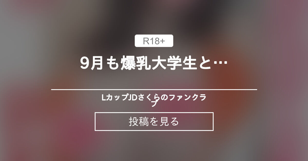 9月も爆乳大学生と… ️ - 🌸LカップJDさくら🌸のファンクラブ (🌸LカップJDさくら🌸)の投稿｜ファンティア[Fantia]