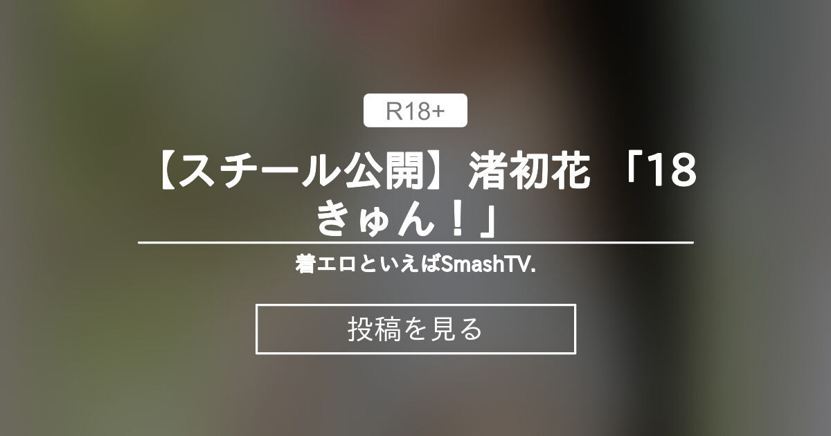 【渚初花】 【スチール公開】渚初花 「18きゅん！」 - 着エロといえばSmashTV. (SmashTV.)の投稿｜ファンティア[Fantia]