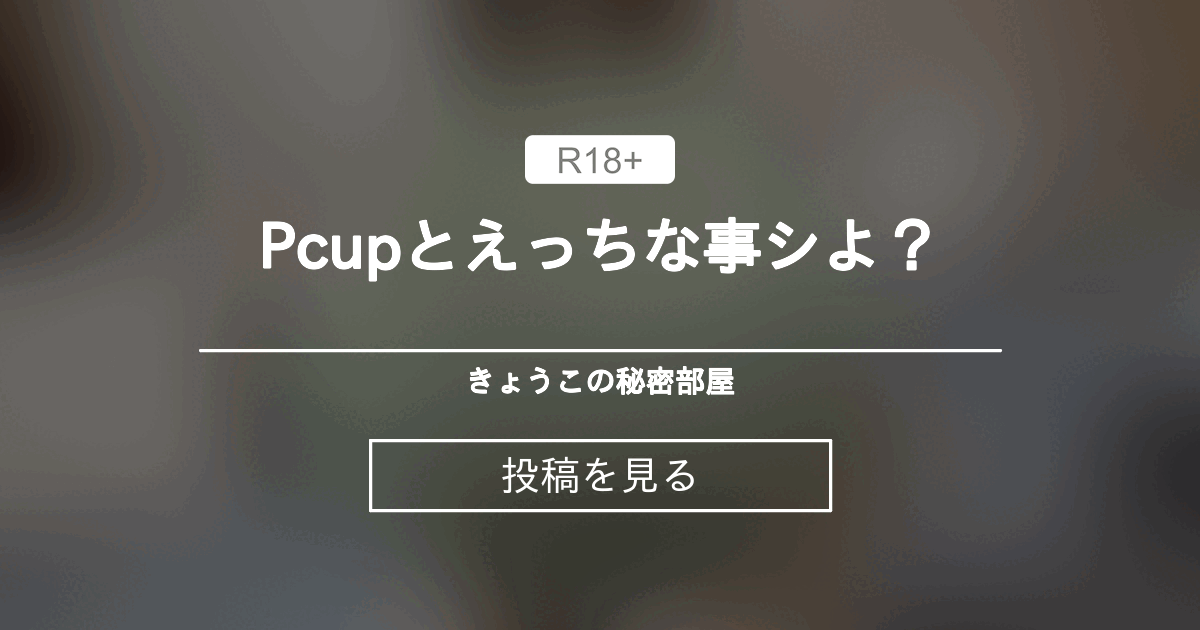 Pcupとえっちな事シよ？ ️ - きょうこの秘密部屋 (PcupOLきょうこ)の投稿｜ファンティア[Fantia]
