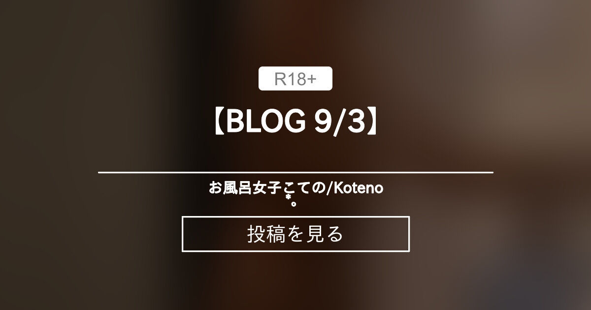 【お風呂女子こての】 📖【BLOG 9/3】📖 - お風呂女子こての/Koteno🛁*。 (こての🛁*。)の投稿｜ファンティア[Fantia]