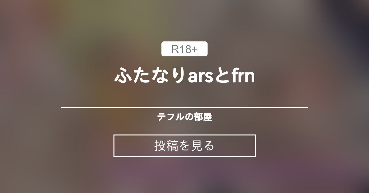 【にじさんじ】 ふたなりarsとfrn - テフルの部屋 (テフル🔞)の投稿｜ファンティア[Fantia]