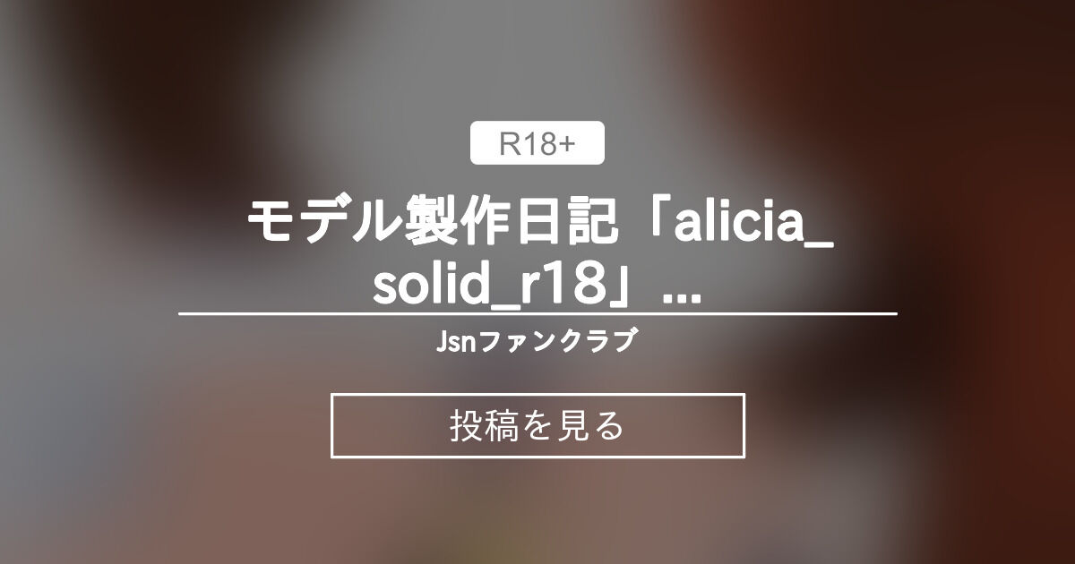 【製作状況】 モデル製作日記「alicia_solid_r18」その4 - Jsnファンクラブ (Jsn | 邪神・魚六)の投稿｜ファンティア[Fantia]