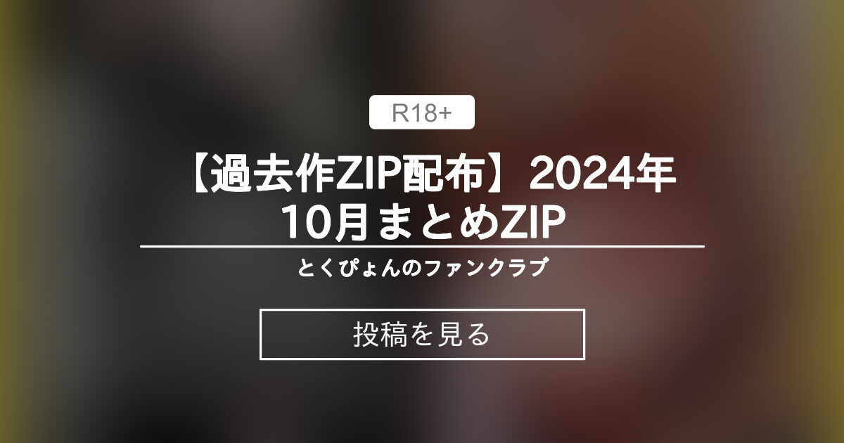 【見放題】 【過去作ZIP配布】2024年10月まとめZIP - ⭐とくぴょんのファンクラブ⭐ (とくぴょん)の投稿｜ファンティア[Fantia]