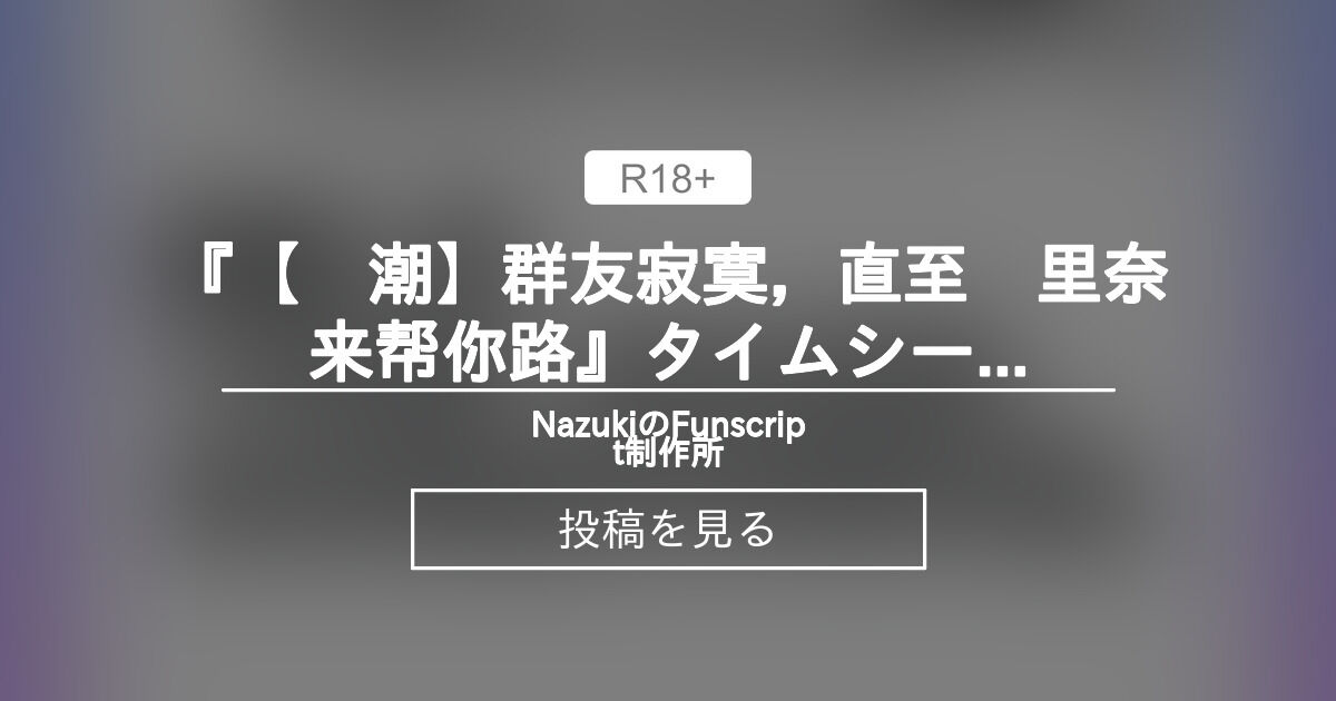 【funscript】 『【鸣潮】群友寂寞，直至维里奈来帮你路』タイムシート(Funscript) - NazukiのFunscript制作所 (Nazuki)の投稿｜ファンティア[Fantia]