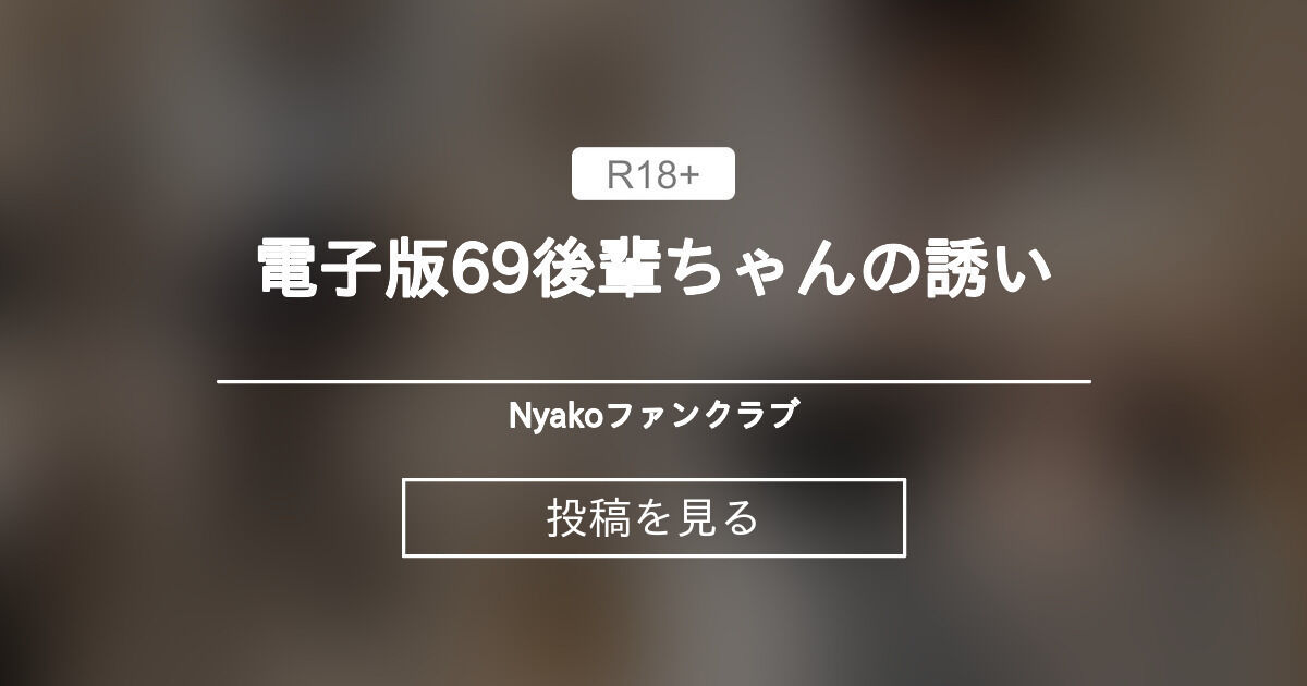 電子版69後輩ちゃんの誘い - Nyakoファンクラブ (Nyako)の投稿｜ファンティア[Fantia]