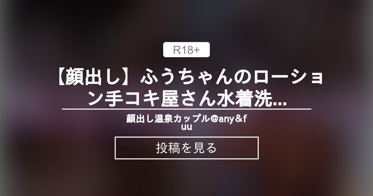 【巨乳】 【顔出し】ふうちゃんのローション手コキ屋さん🍼💦水着洗体👙本番は全裸オイルで…💗 - 顔出し温泉カップル@any＆fuu (any ...