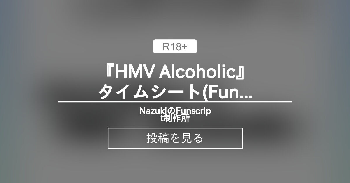 【funscript】 『HMV Alcoholic』タイムシート(Funscript) - NazukiのFunscript制作所 (Nazuki)の投稿｜ファンティア[Fantia]