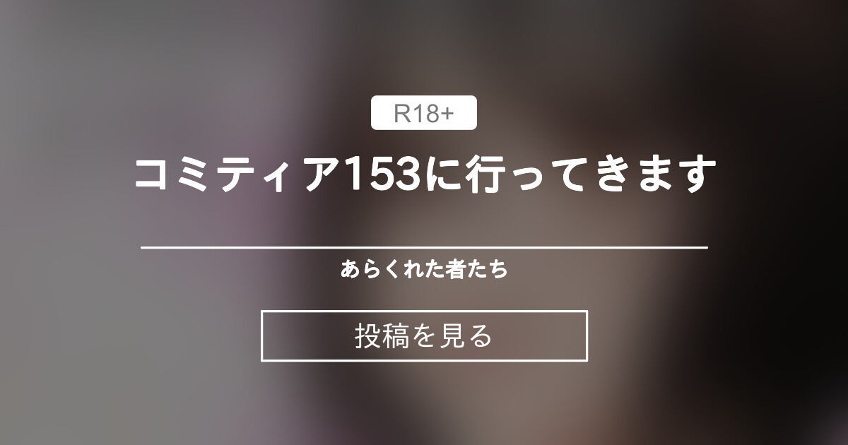 【COMITIA153】 コミティア153に行ってきます - あらくれた者たち (あらくれ)の投稿｜ファンティア[Fantia]