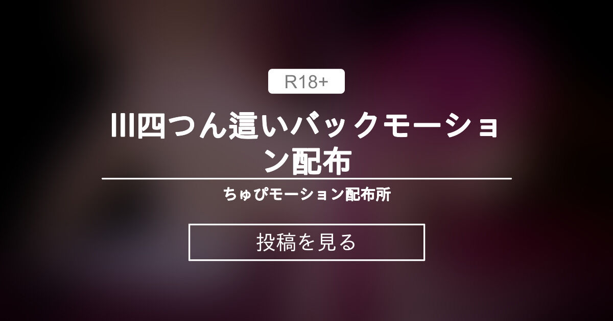 【mmd】 III四つん這いバックモーション配布 - ちゅぴモーション配布所 (ちゅぴ)の投稿｜ファンティア[Fantia]