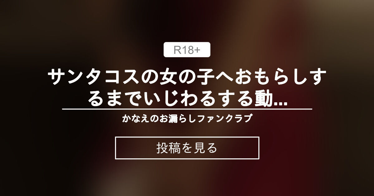 【おもらし】 サンタコスの女の子へおもらしするまでいじわるする動画が流出 - かなえのお漏らしファンクラブ (かなえ@お漏らし)の投稿｜ファンティア[Fantia]