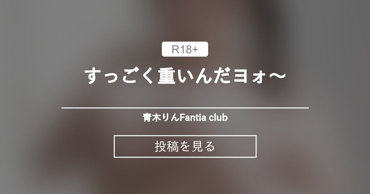 【青木りん】 すっごく重いんだヨォ〜🩵 - 青木りん🍀Fantia club (青木りん)の投稿｜ファンティア[Fantia]