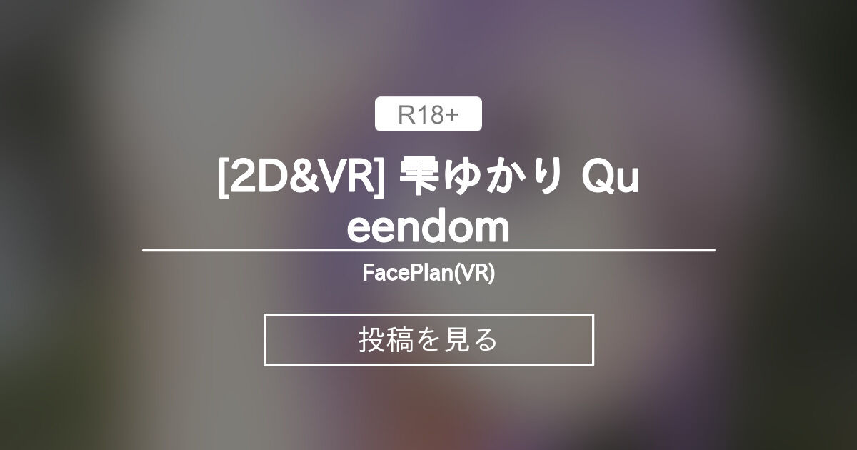 【VR】 [2D&VR] 雫ゆかり Queendom - FacePlan(VR) (FacePlan)の投稿｜ファンティア[Fantia]