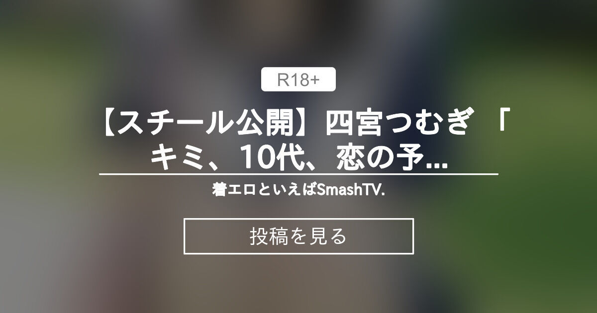 【四宮つむぎ】 【スチール公開】四宮つむぎ 「キミ、10代、恋の予感」 - 着エロといえばSmashTV. (SmashTV.)の投稿｜ファンティア[Fantia]