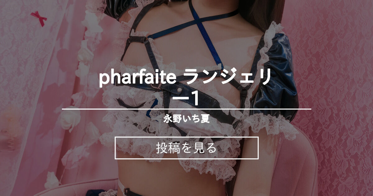【ランジェリー】 pharfaite ランジェリー1 - 永野いち夏 (ichika nagano)の投稿｜ファンティア[Fantia]