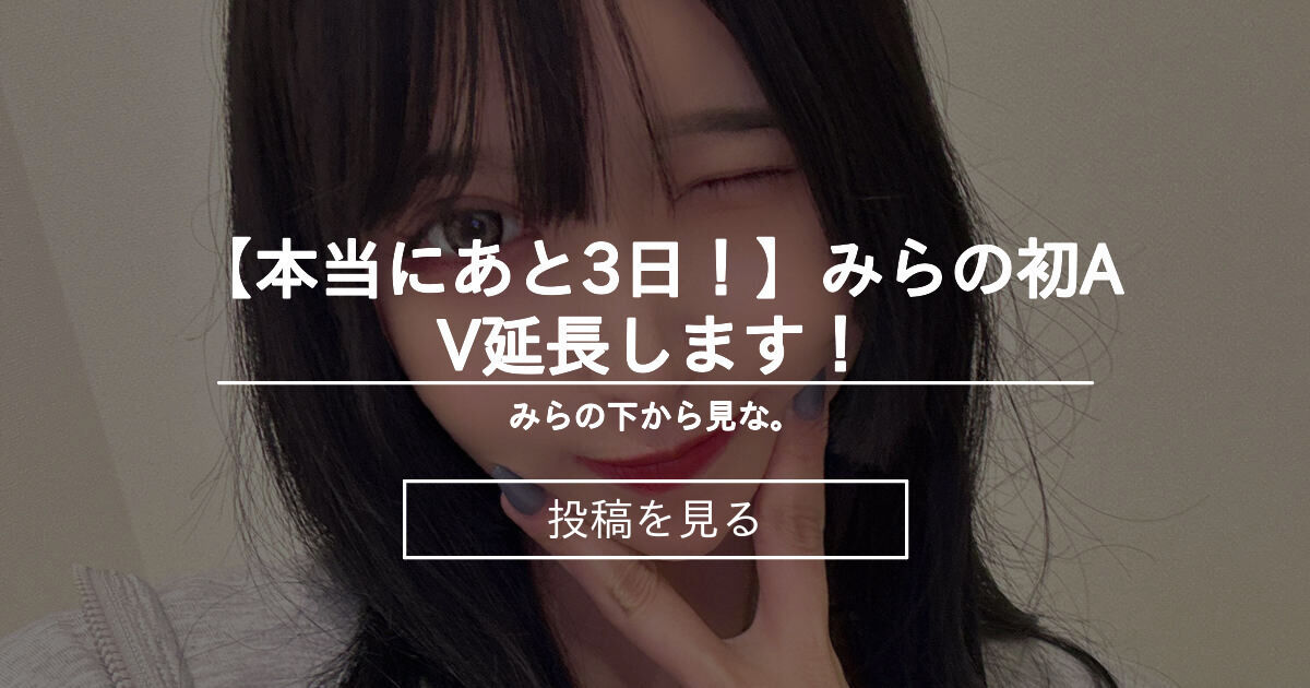 【本当にあと3日！】みらの初AV延長します！ - みらの下から見な。 (みら)の投稿｜ファンティア[Fantia]