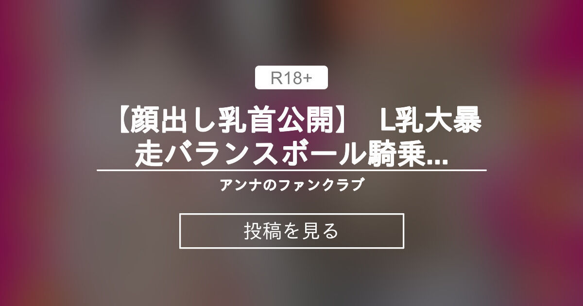 【顔出し乳首公開🩷】 L乳大暴走🩷バランスボール騎乗位🩷 ぽろりあり🩷 - アンナのファンクラブ🍒 (Lcup女子♡アンナ🍒)の投稿｜ファンティア[Fantia]