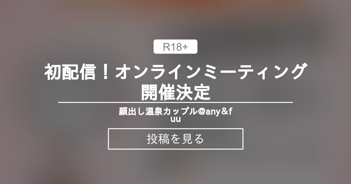 【巨乳】 📢初配信！オンラインミーティング開催決定♥️ - 顔出し温泉カップル@any＆fuu (any＆fuu)の投稿｜ファンティア[Fantia]