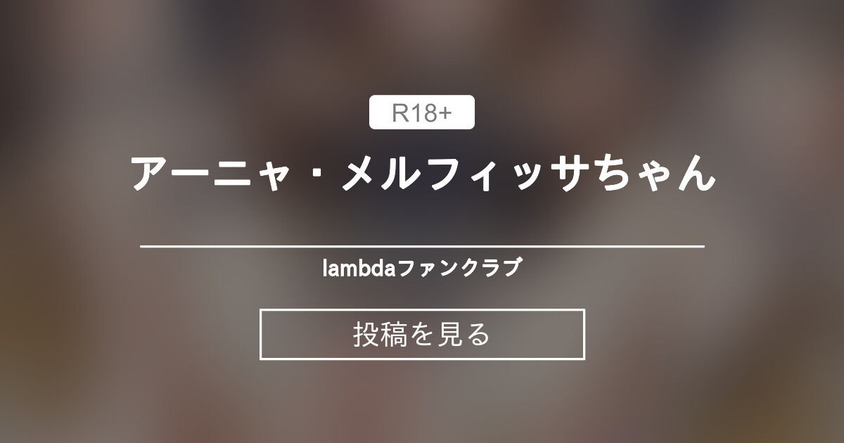 アーニャ・メルフィッサちゃん - lambdaファンクラブ (lambda)の投稿｜ファンティア[Fantia]