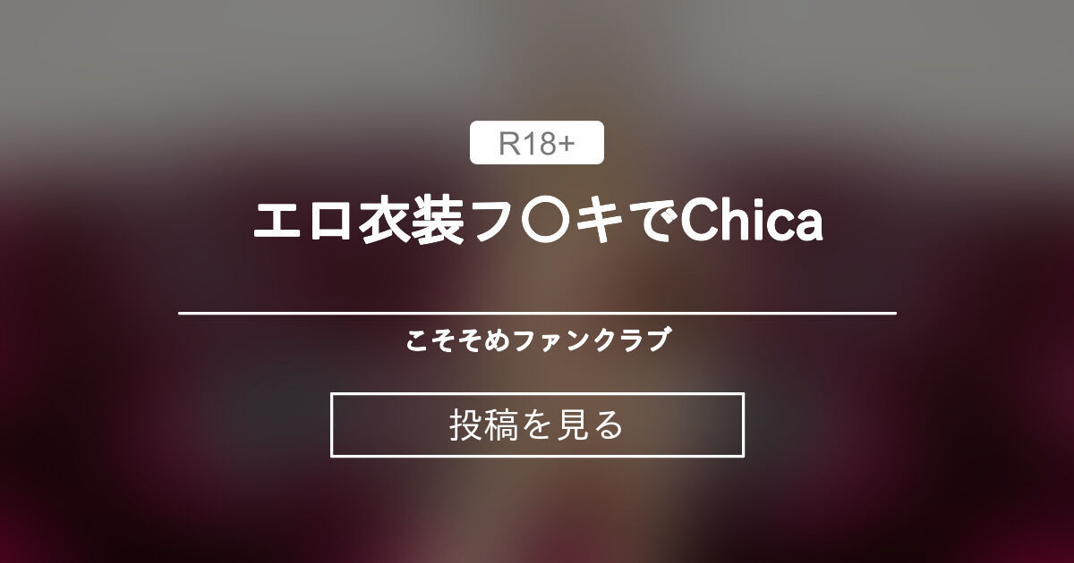 エロ衣装フ〇キでChica - こそそめファンクラブ (こそそめ)の投稿｜ファンティア[Fantia]