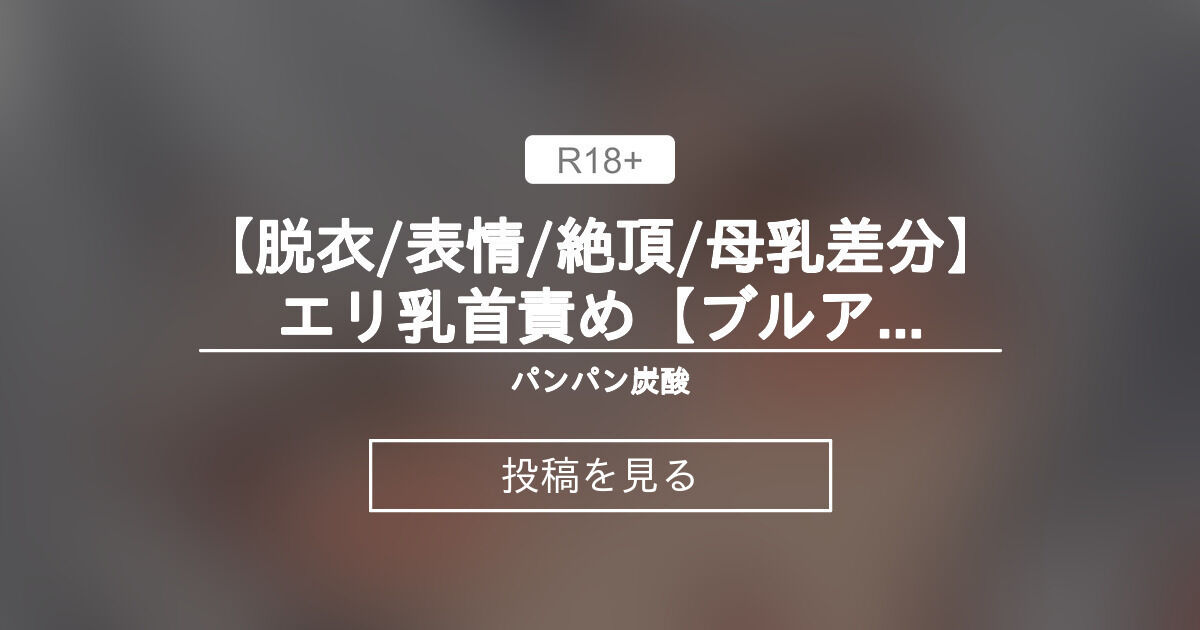 【脱衣/表情/絶頂/母乳差分】エリ乳首責め【ブルアカ】 - パンパン炭酸 (尾壁餃子🥟okabe_gyoza)の投稿｜ファンティア[Fantia]