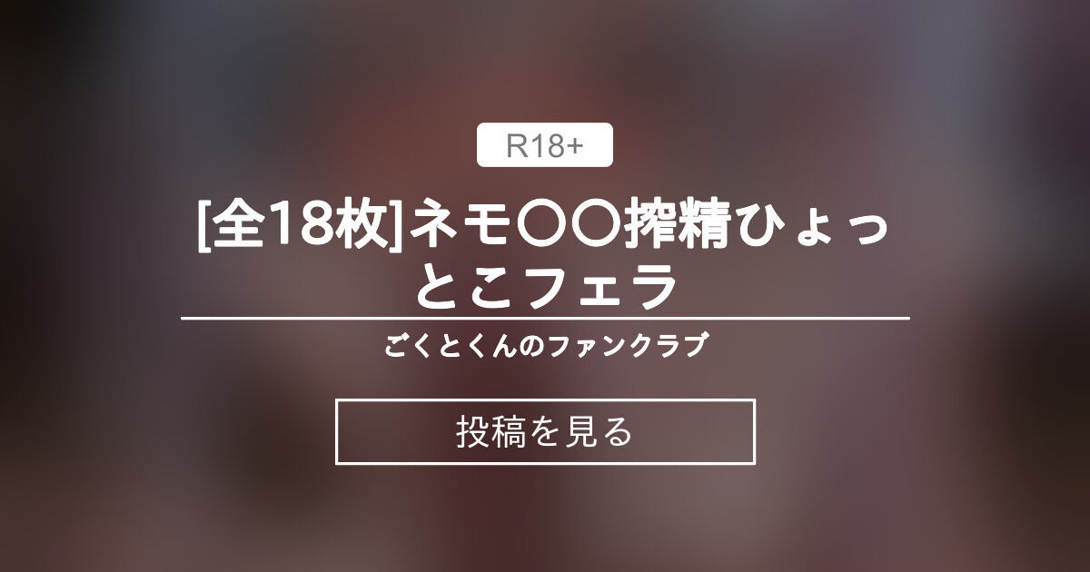 【フェラ】 [全18枚]ネモ〇〇搾精ひょっとこフェラ - ごくとくんの投稿｜ファンティア[Fantia]