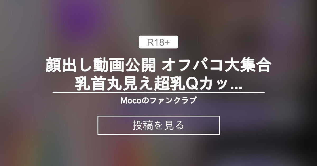 ‼️顔出し動画公開‼️ オフパコ大集合💜乳首丸見え💜超乳Qカップ鬼攻め💜即ハメ💜 中出し連射セックス💜 - Mocoのファンクラブ🩷 (PQカップMoco🩷)の投稿｜ファンティア[Fantia]