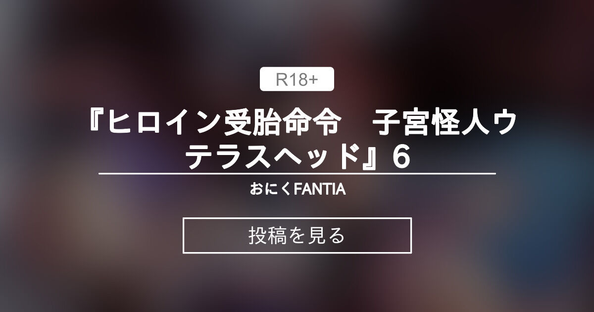 【変身ヒロイン】 『ヒロイン受胎命令 子宮怪人ウテラスヘッド』6 - おにくFANTIA (おにく)の投稿｜ファンティア[Fantia]