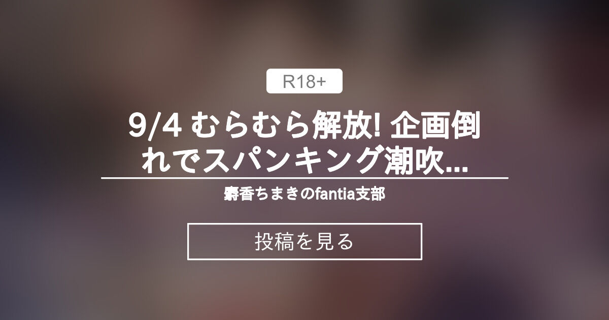 9/4 むらむら解放! 企画倒れでスパンキング潮吹き💦💦 - 麝香ちまきのfantia支部 (麝香ちまき)の投稿｜ファンティア[Fantia]