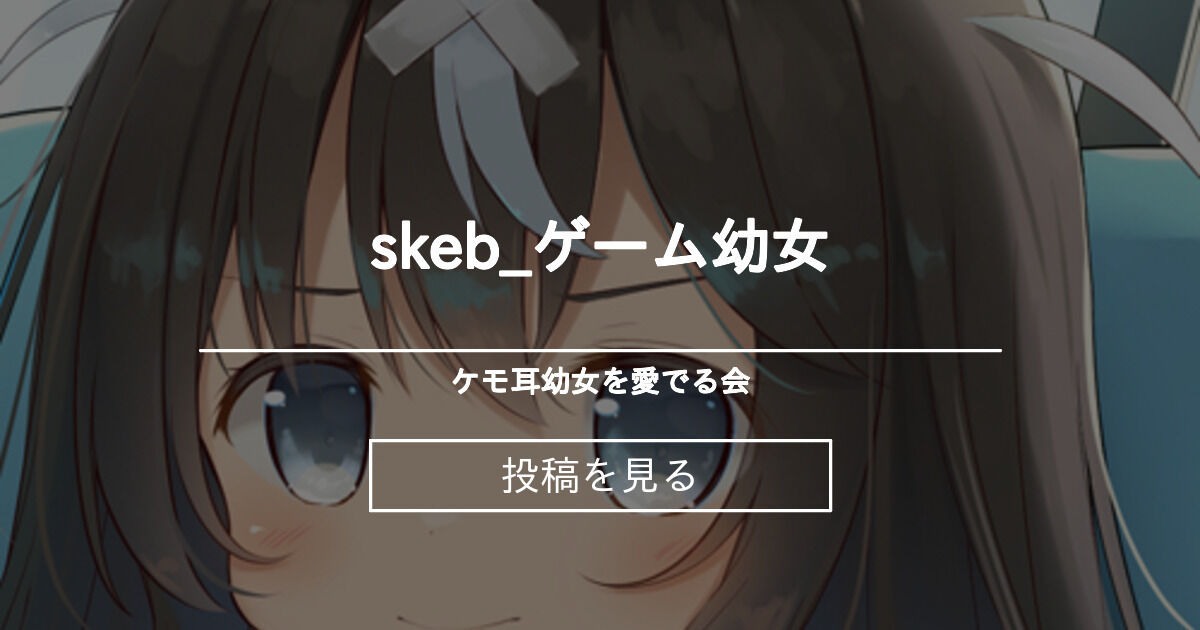【Skeb】 skeb_ゲーム幼女 - ケモ耳幼女を愛でる会 (プシュケーLo)の投稿｜ファンティア[Fantia]