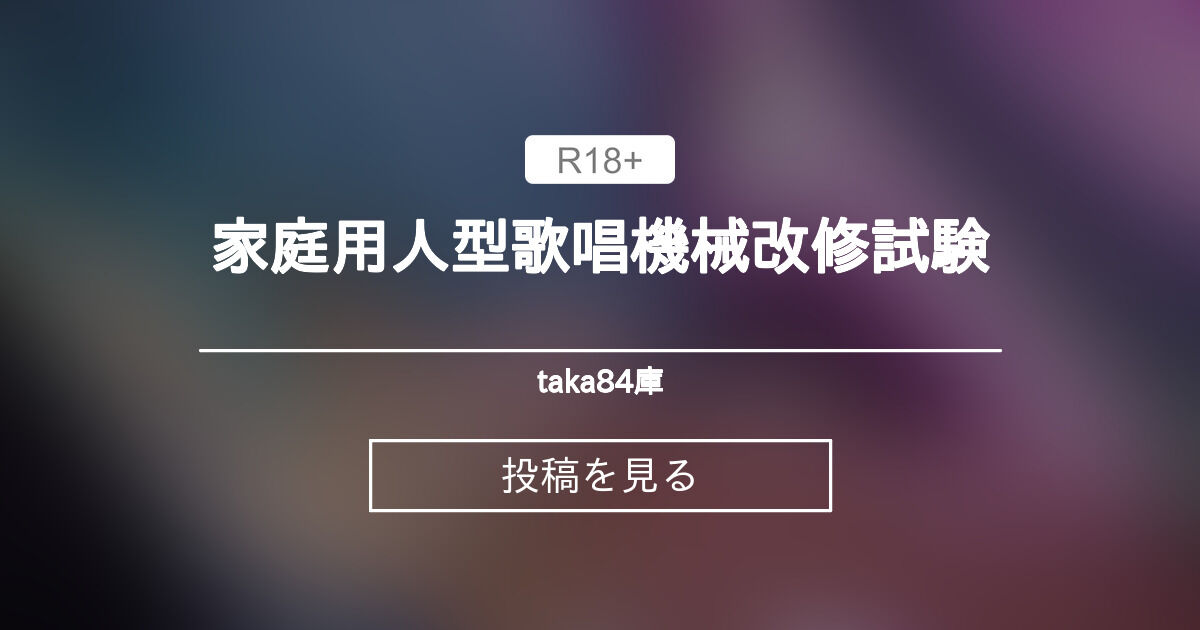 家庭用人型歌唱機械改修試験 - taka84庫 (taka84)の投稿｜ファンティア[Fantia]